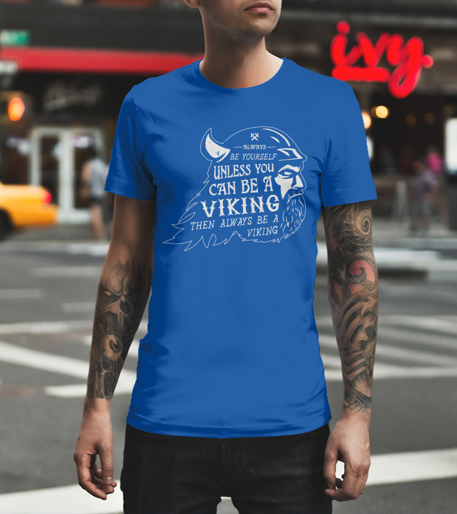 Always Be Yourself Unless You Can Be A Viking Then Always Be A Viking T-Shirt