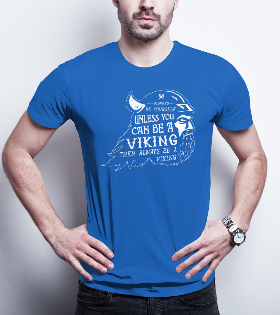 Always Be Yourself Unless You Can Be A Viking Then Always Be A Viking T-Shirt
