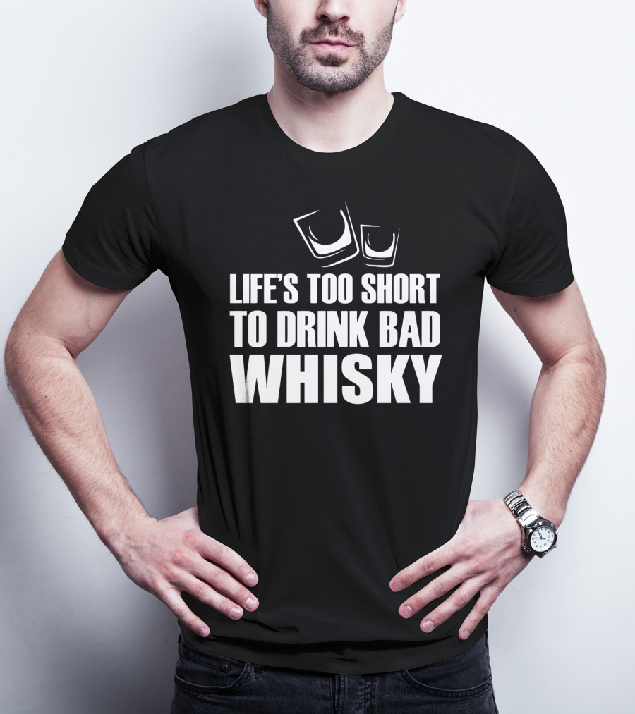 Life's Too Short To Drink Bad Whisky T-Shirt