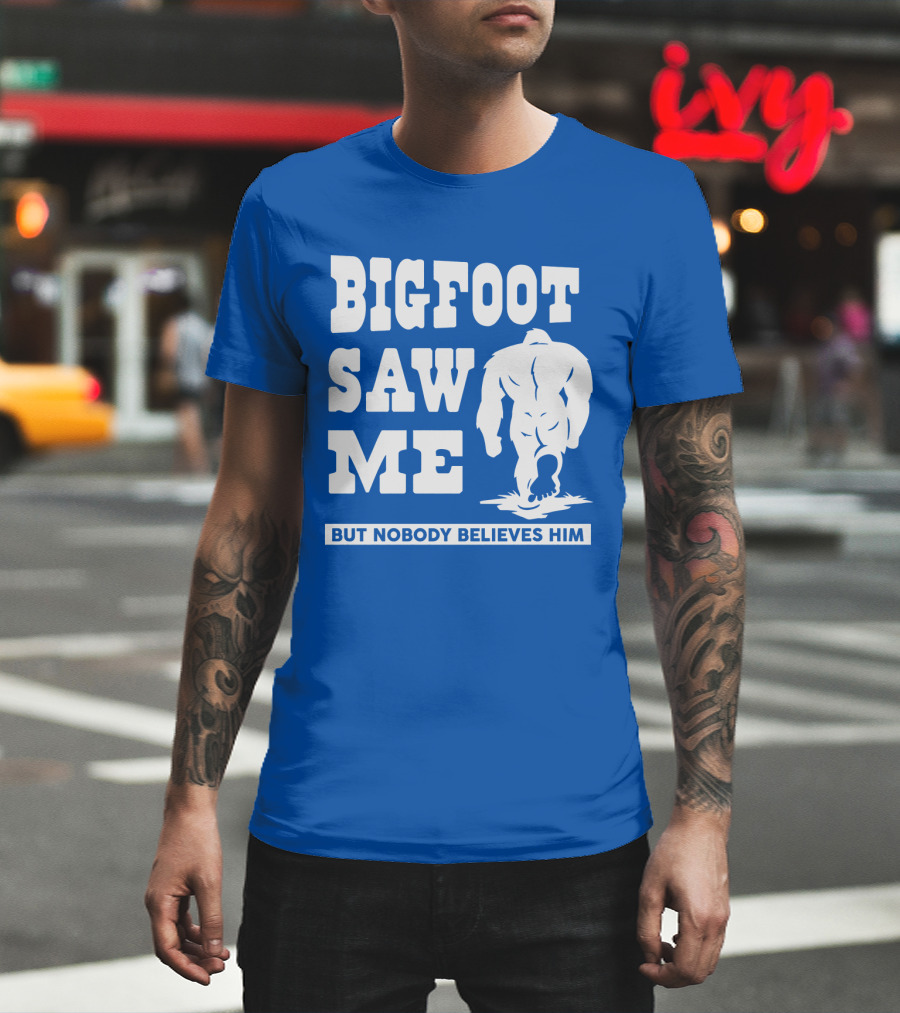 BIGFOOT SAW ME BUT NOBODY BELIEVES HIM T-Shirt