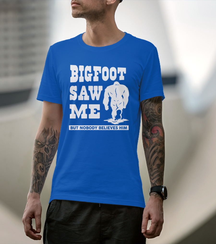 BIGFOOT SAW ME BUT NOBODY BELIEVES HIM T-Shirt
