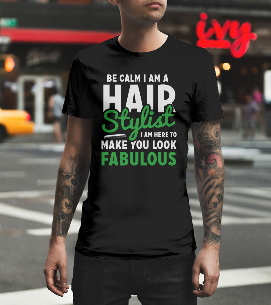 Be Calm I Am A Hair Stylist I Am Here To Make You Look Fabulous T-Shirt