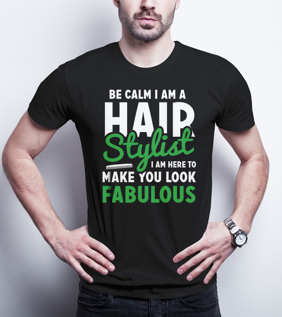Be Calm I Am A Hair Stylist I Am Here To Make You Look Fabulous T-Shirt