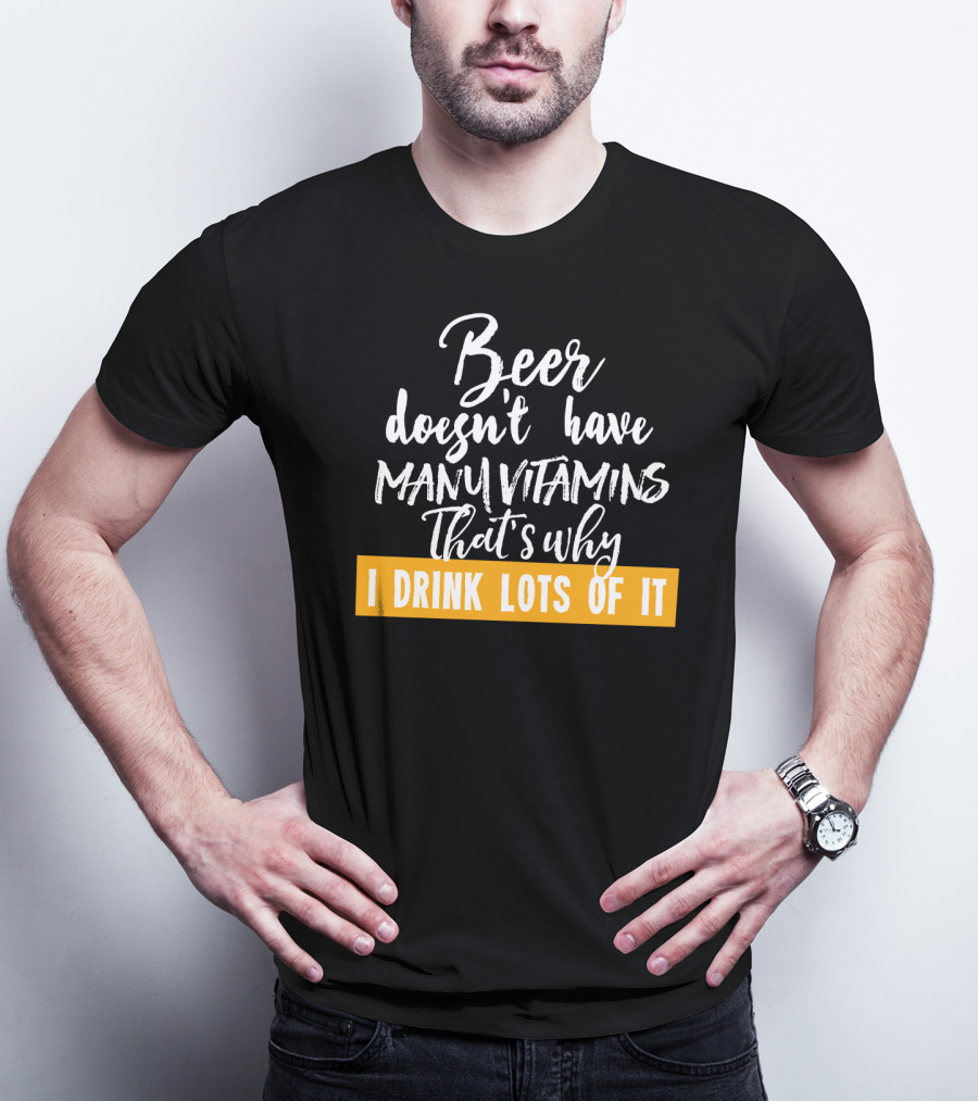 Beer Doesn't Have Many Vitamins That's Why I Drink Lots Of It T-Shirt