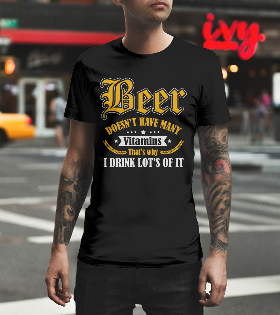 Beer Doesn't Have Many Vitamins That's Why I Drink Lot's Of It T-Shirt