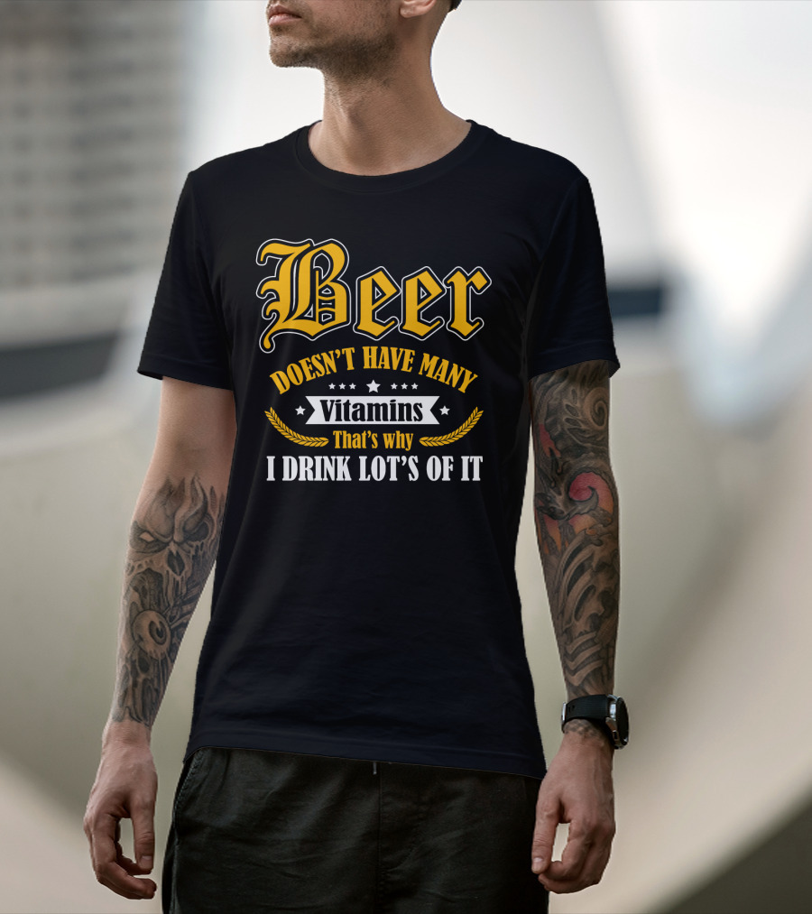 Beer Doesn't Have Many Vitamins That's Why I Drink Lot's Of It T-Shirt