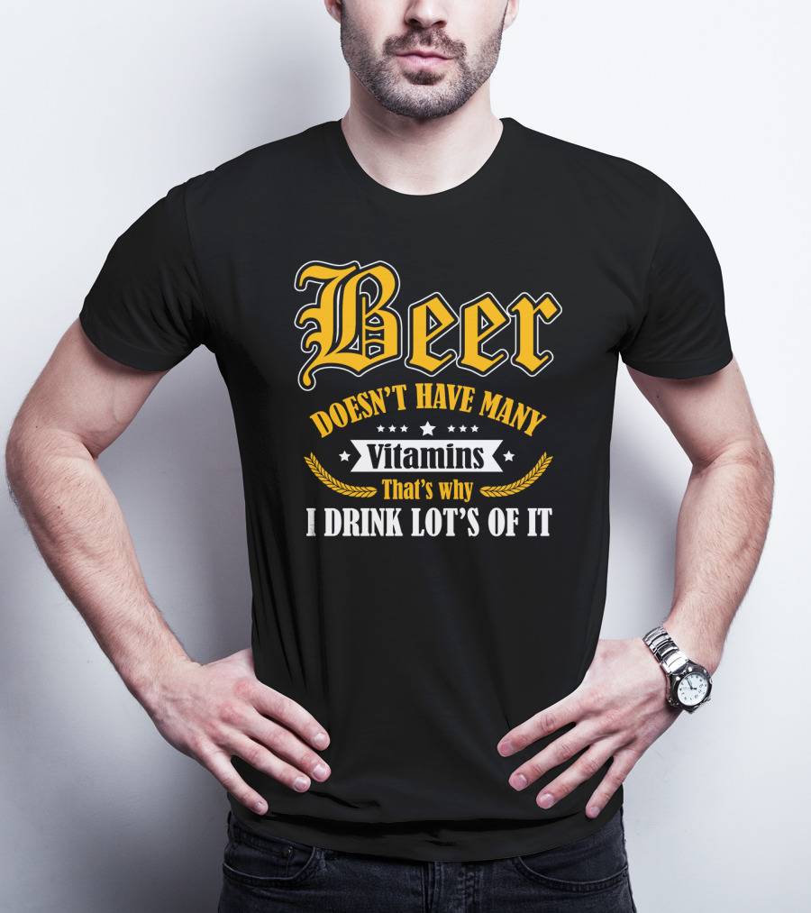 Beer Doesn't Have Many Vitamins That's Why I Drink Lot's Of It T-Shirt