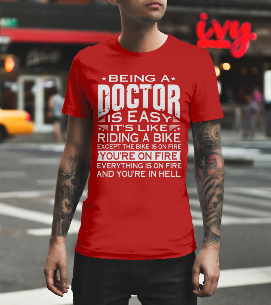 Being A Doctor Is Easy It’s Like Riding A Bike Except The Bike Is On Fire You’re On Fire Everything Is On Fire You’re In Hell T-Shirt