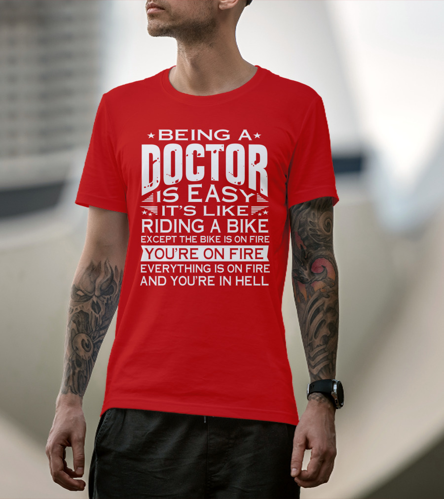Being A Doctor Is Easy It’s Like Riding A Bike Except The Bike Is On Fire You’re On Fire Everything Is On Fire You’re In Hell T-Shirt