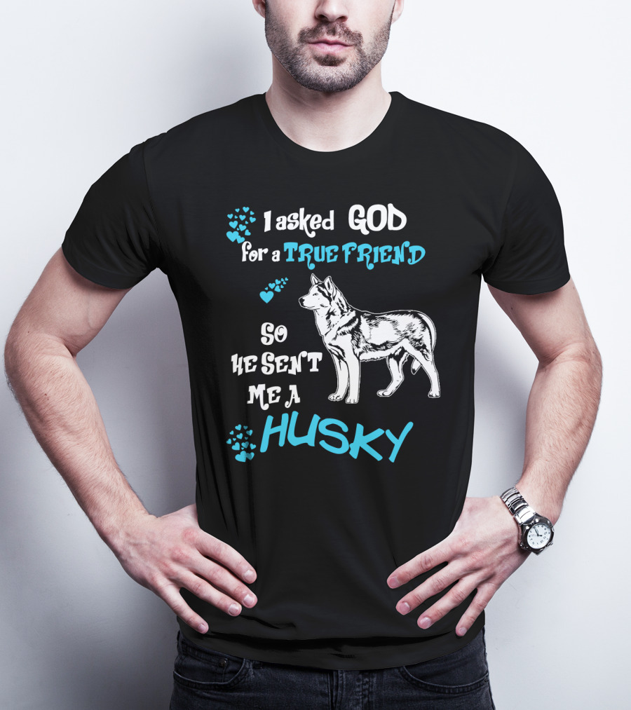 I Asked God For A True Friend So He Sent Me A Husky T-Shirt