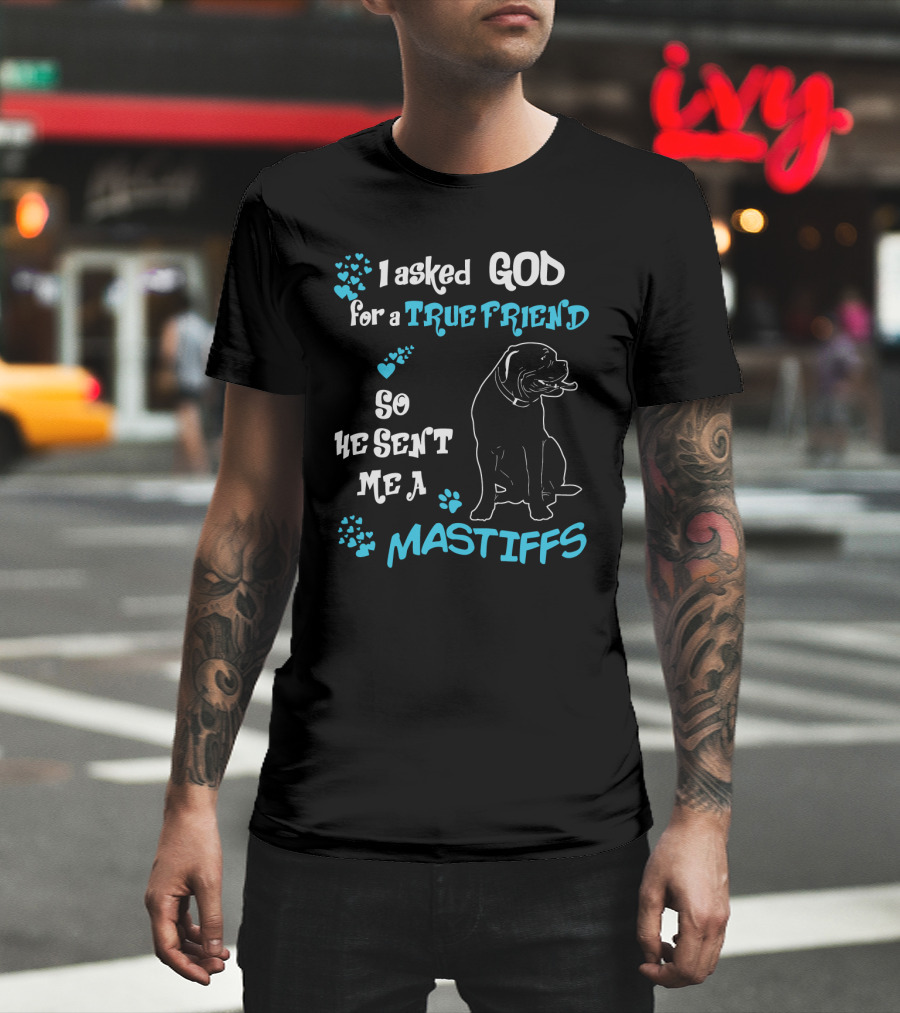 I Asked God For A True Friend So He Sent Me A Mastiffs T-Shirt