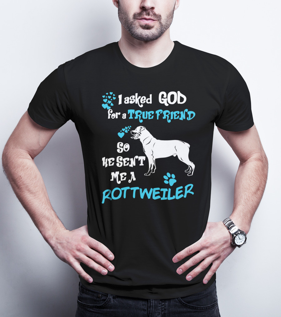 I Asked God For A True Friend So He Sent Me A Rottweiler T-Shirt