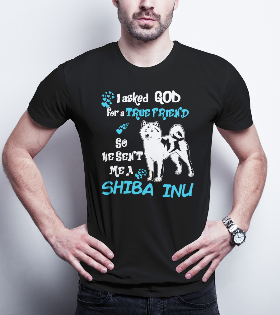 I Asked God For A True Friend So He Sent Me A Shiba Inu T-Shirt