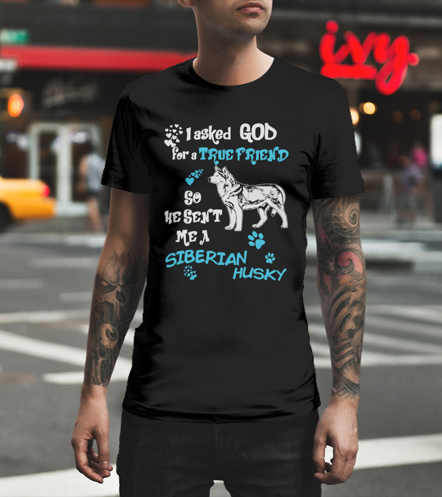 I Asked God For A True Friend So He Sent Me A Siberian Husky T-Shirt