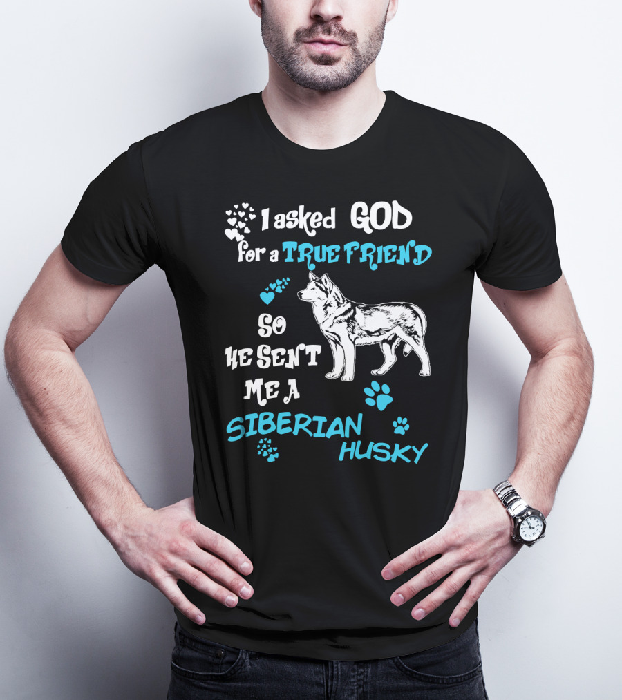 I Asked God For A True Friend So He Sent Me A Siberian Husky T-Shirt