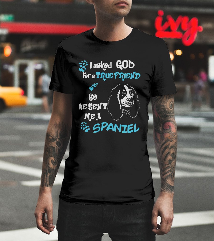 I Asked God For A True Friend So He Sent Me A Spaniel T-Shirt