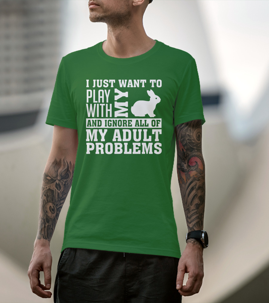 I Just Want To Play With My Bunny And Ignore All Of My Adult Problems T-Shirt