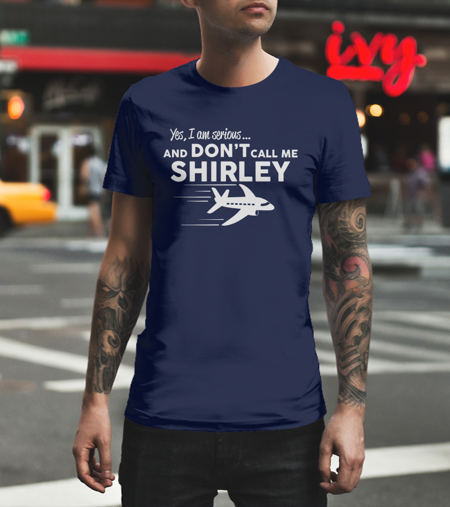 Yes I Am Serious And Don't Call Me Shirley Airplane T-Shirt