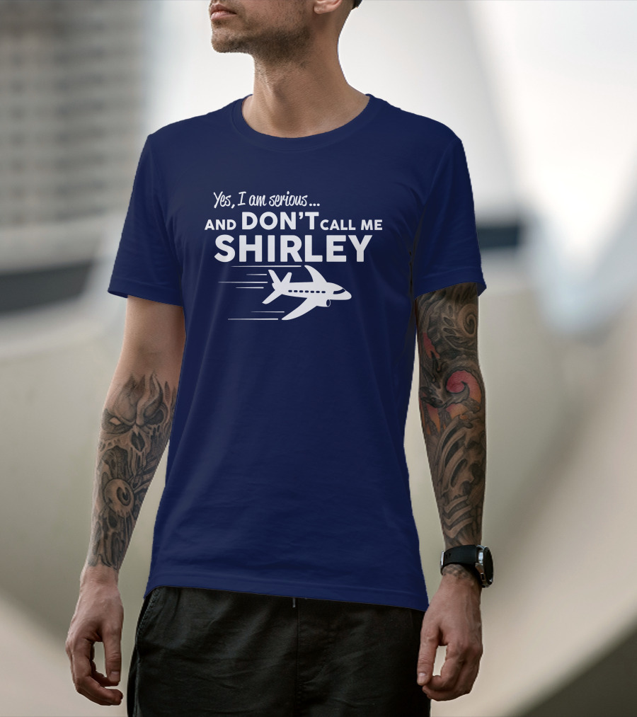 Yes I Am Serious And Don't Call Me Shirley Airplane T-Shirt