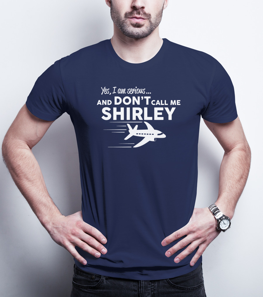 Yes I Am Serious And Don't Call Me Shirley Airplane T-Shirt