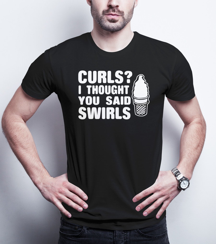 Curls I Thought You Said Swirls Ice Cream Cone T-Shirt