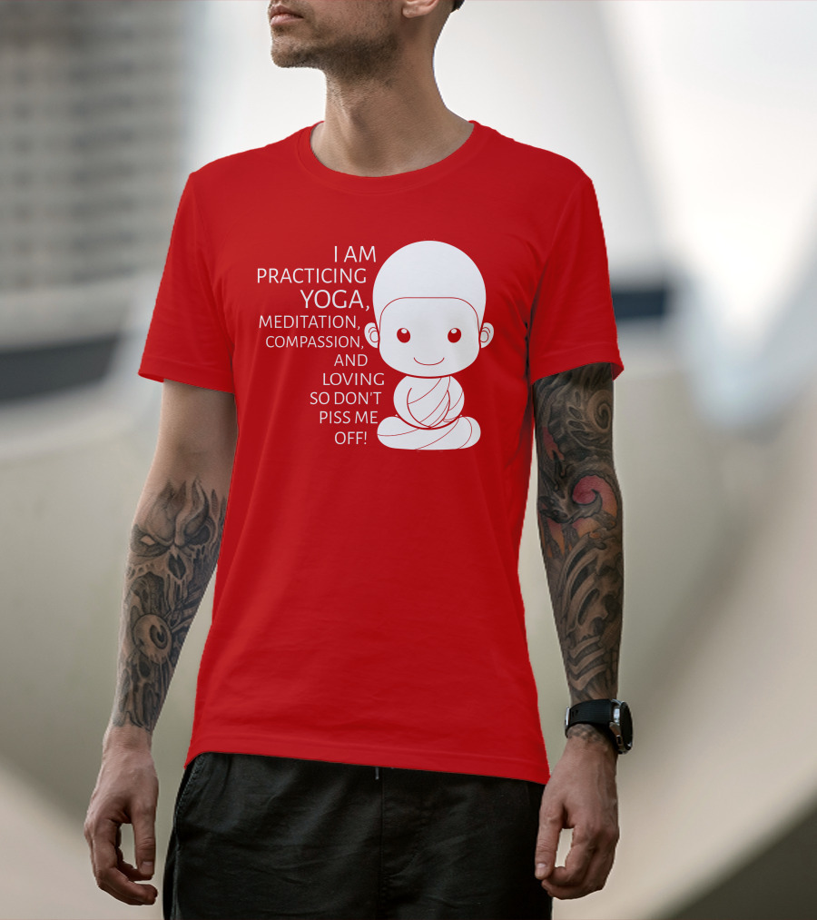 I Am Practicing Yoga Meditation Compassion And Loving So Don't Piss Me Off T-Shirt