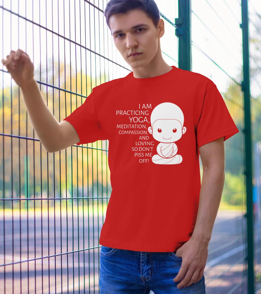 I Am Practicing Yoga Meditation Compassion And Loving So Don't Piss Me Off T-Shirt