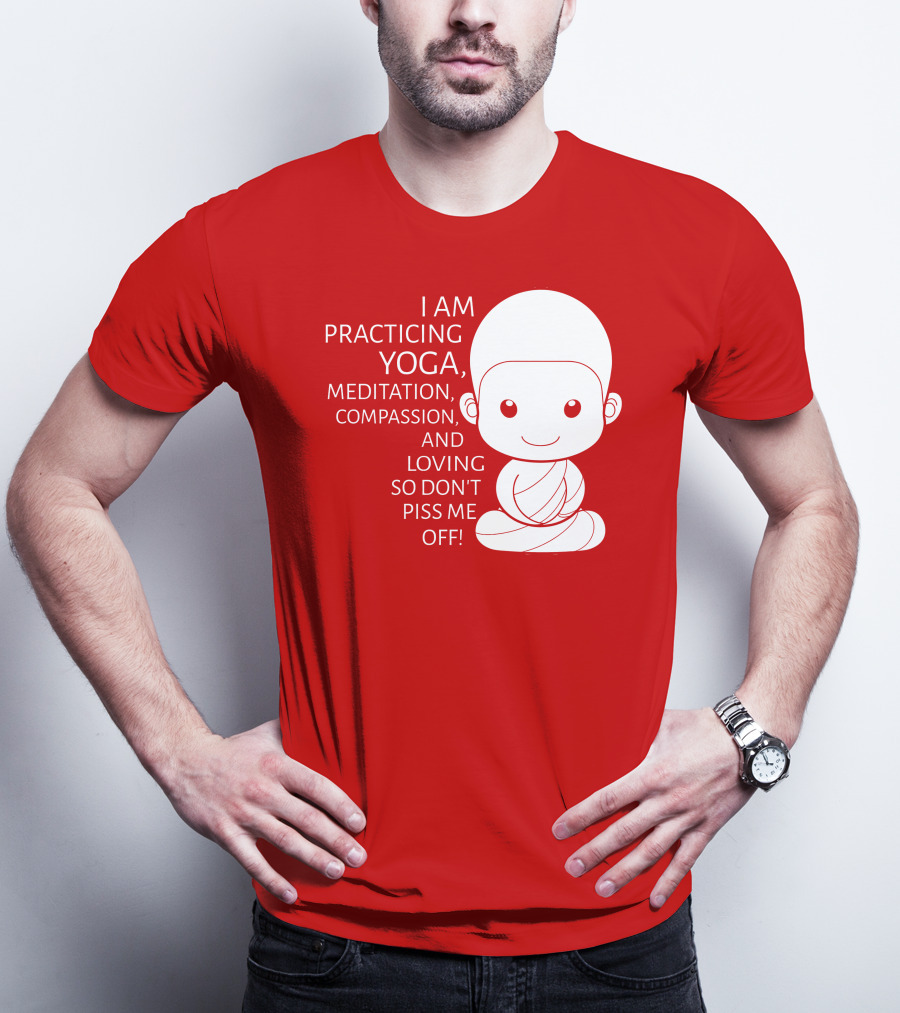 I Am Practicing Yoga Meditation Compassion And Loving So Don't Piss Me Off T-Shirt