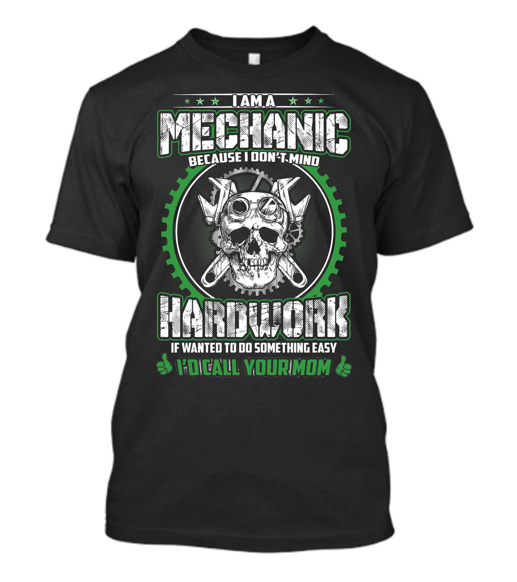 I AM A MECHANIC BECAUSE I DON'T MIND HARD WORK IF WANTED TO DO SOMETHING EASY I'D CALL YOUR MOM T-Shirt