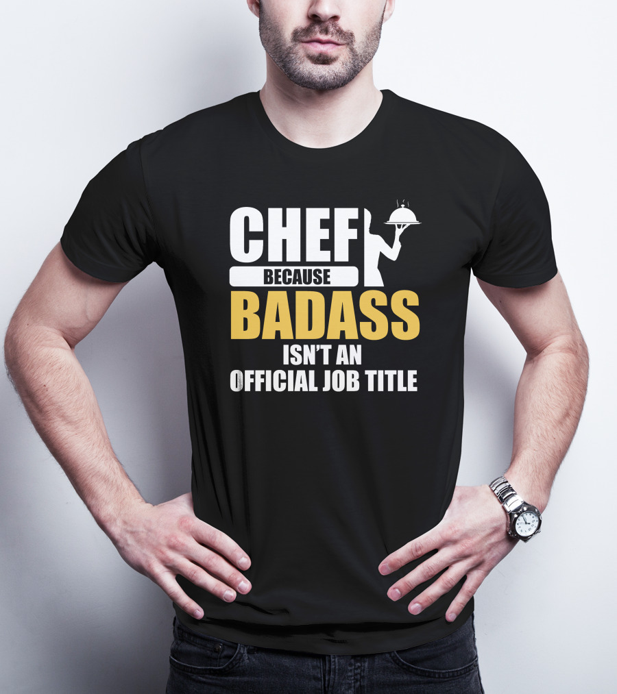 Chef Because Badass Isn't An Official Job Title T-Shirt