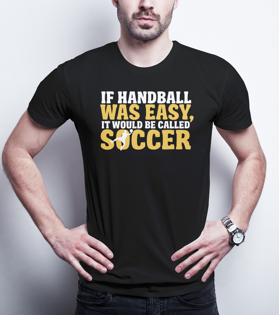 If Handball Was Easy It Would Be Called Soccer T-Shirt