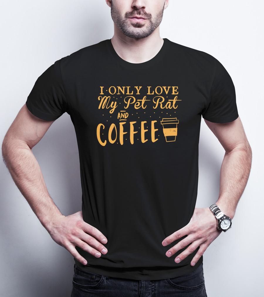 I Only Love My Pet Rat And Coffee T-Shirt