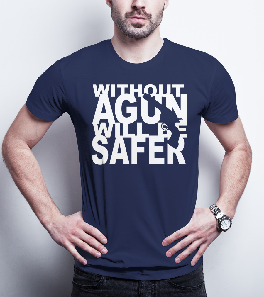 Without A Gun Will Be Safer T-Shirt