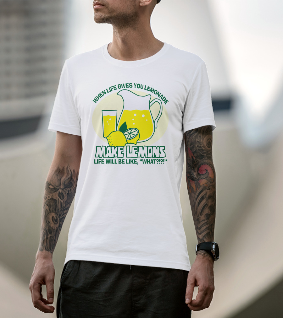 WHEN LIFE GIVES YOU LEMONADE MAKE LEMONS LIFE WILL BE LIKE WHAT?? T-Shirt