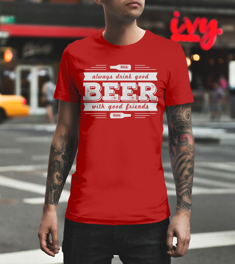 Always Drink Good Beer With Good Friends T-Shirt