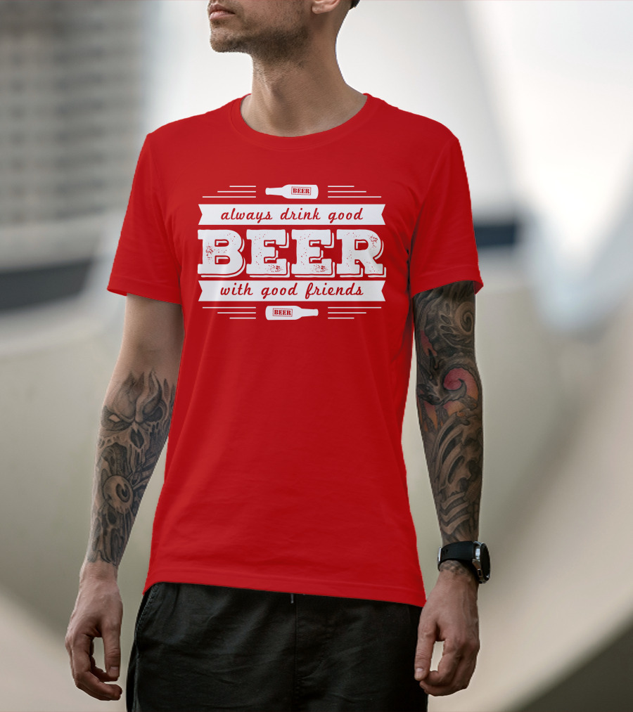 Always Drink Good Beer With Good Friends T-Shirt