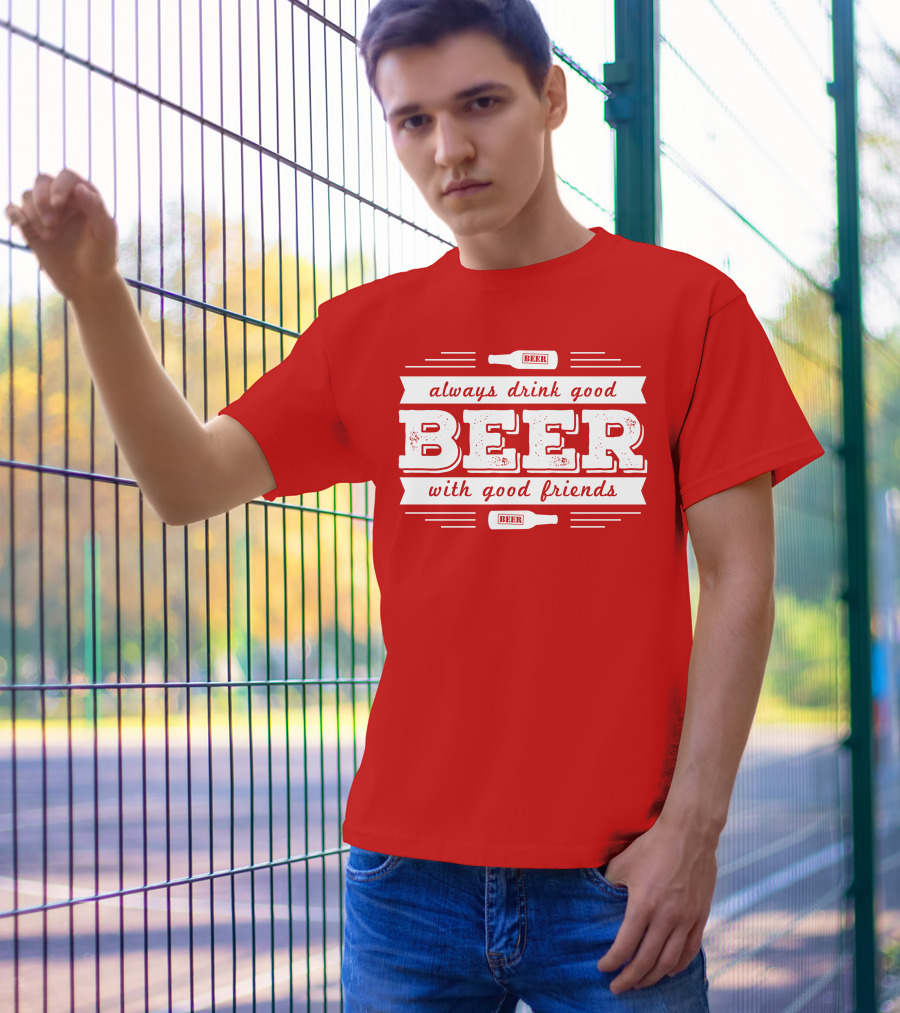 Always Drink Good Beer With Good Friends T-Shirt