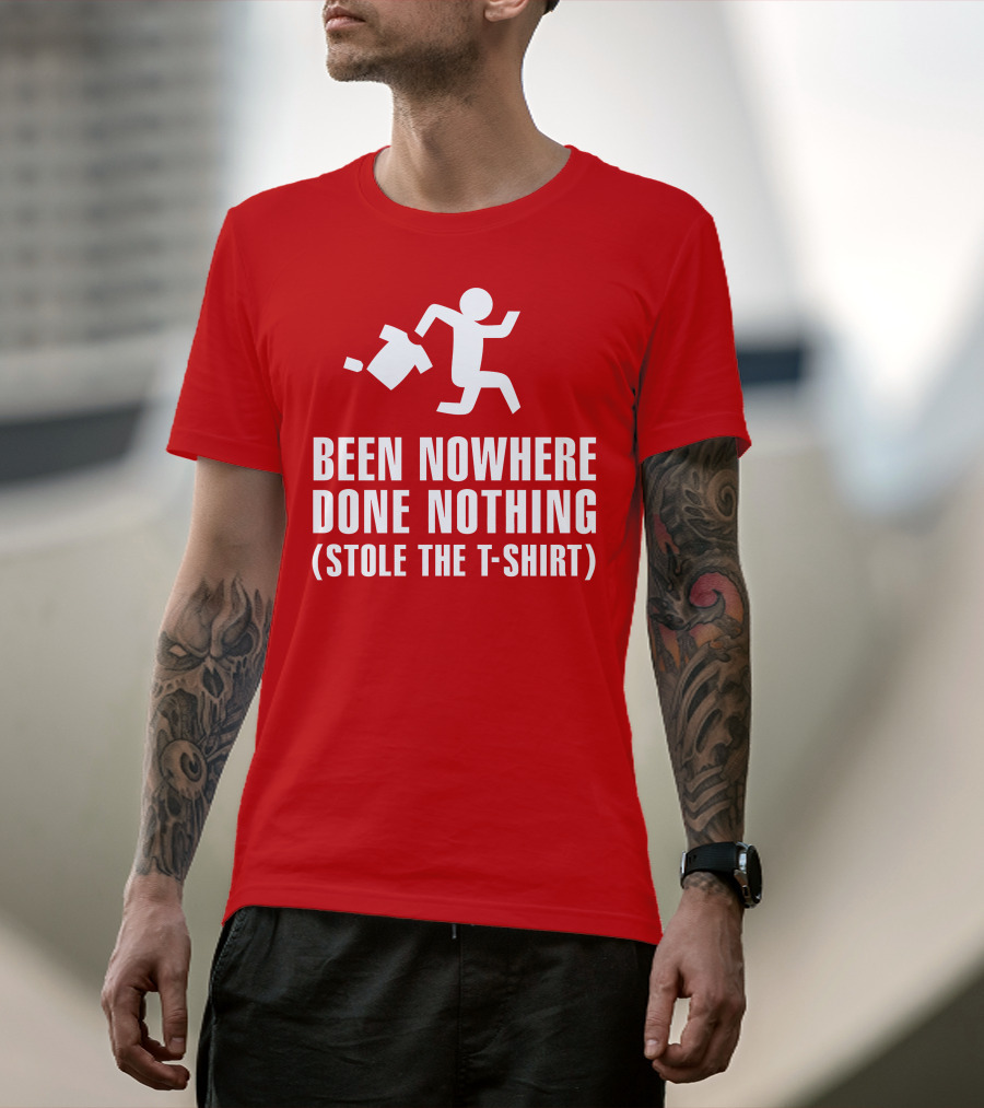 Been Nowhere Done Nothing Stole The T-Shirt