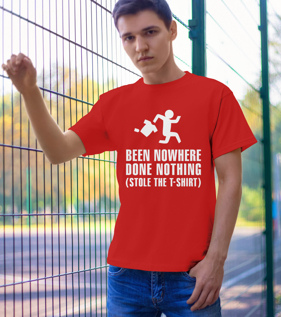 Been Nowhere Done Nothing Stole The T-Shirt