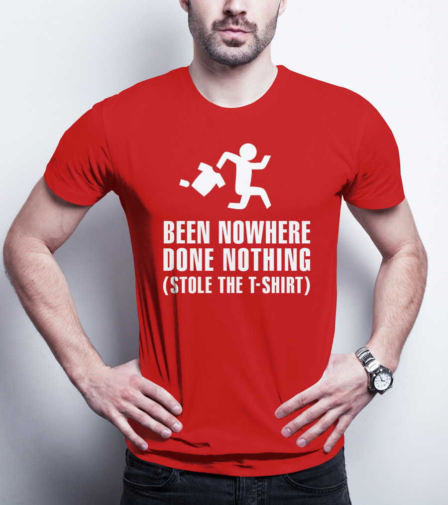 Been Nowhere Done Nothing Stole The T-Shirt