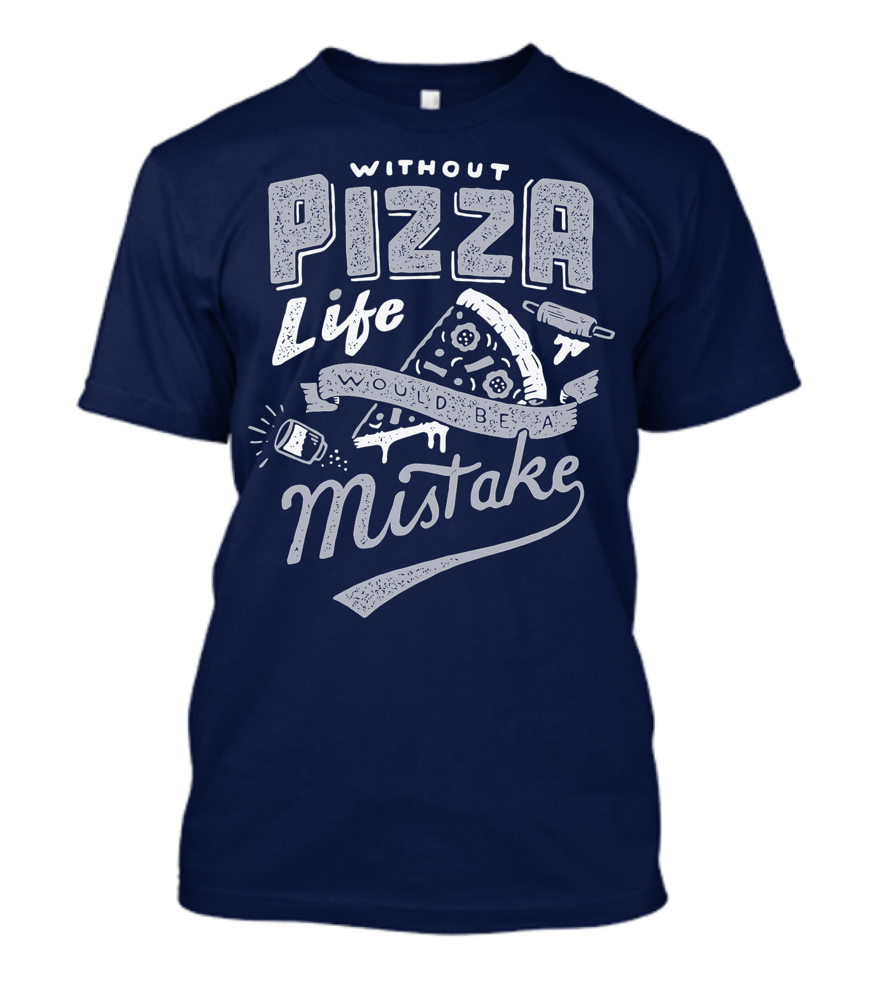 Without Pizza Life Would Be A Mistake T-Shirt