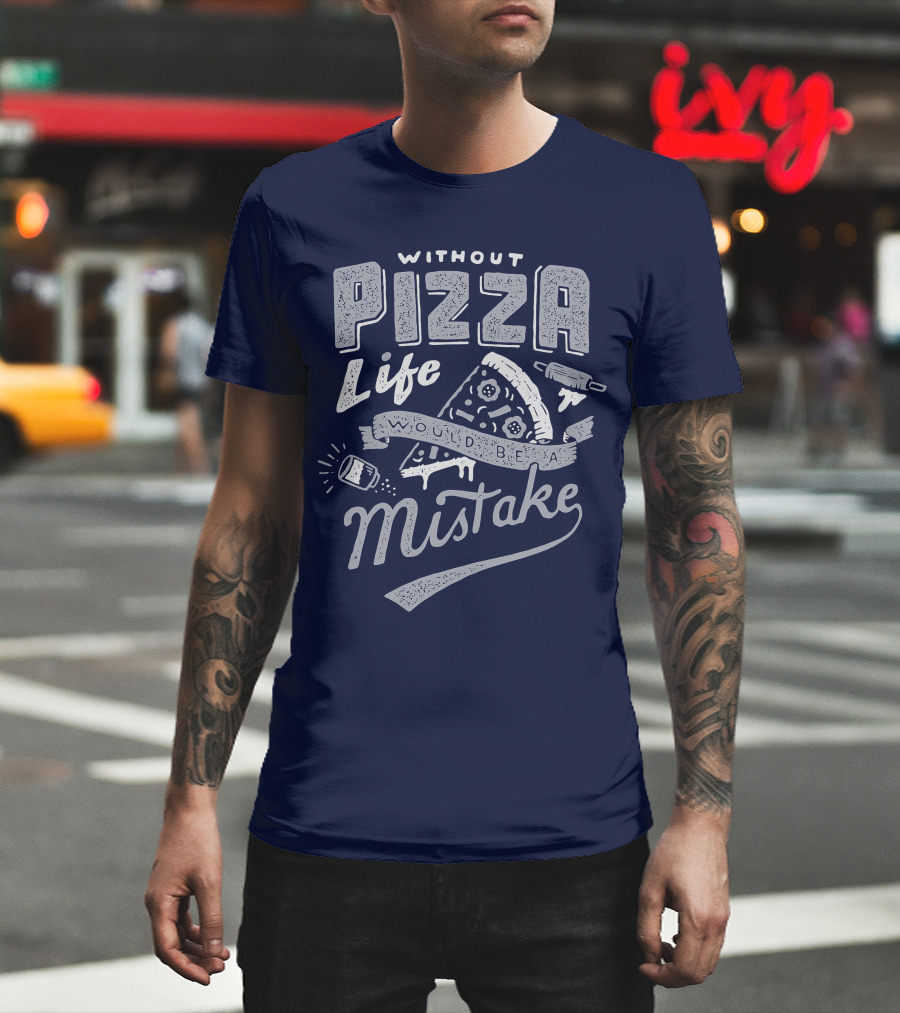 Without Pizza Life Would Be A Mistake T-Shirt