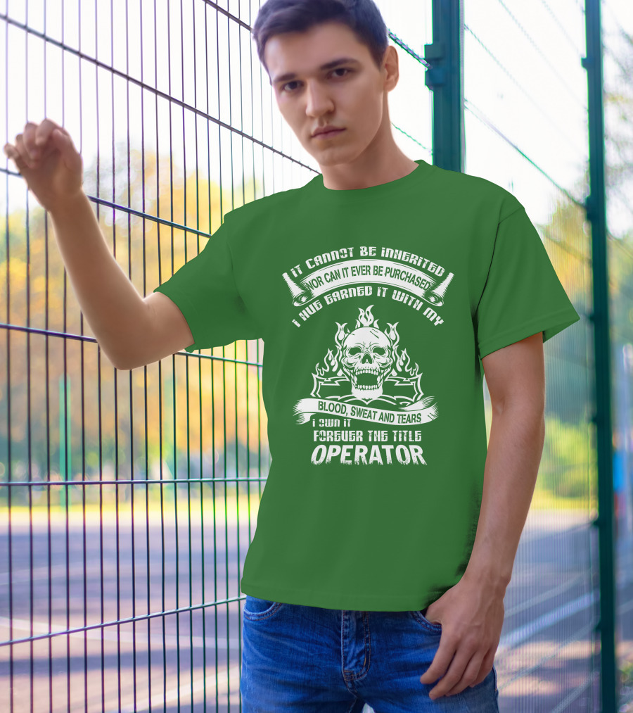 It Cannot Be Inherited Nor Can It Ever Be Purchased I Have Earned It With My Blood, Sweat And Tears I Own It Forever The Title Operator T-Shirt