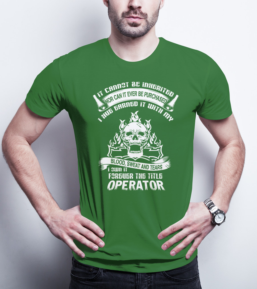It Cannot Be Inherited Nor Can It Ever Be Purchased I Have Earned It With My Blood, Sweat And Tears I Own It Forever The Title Operator T-Shirt