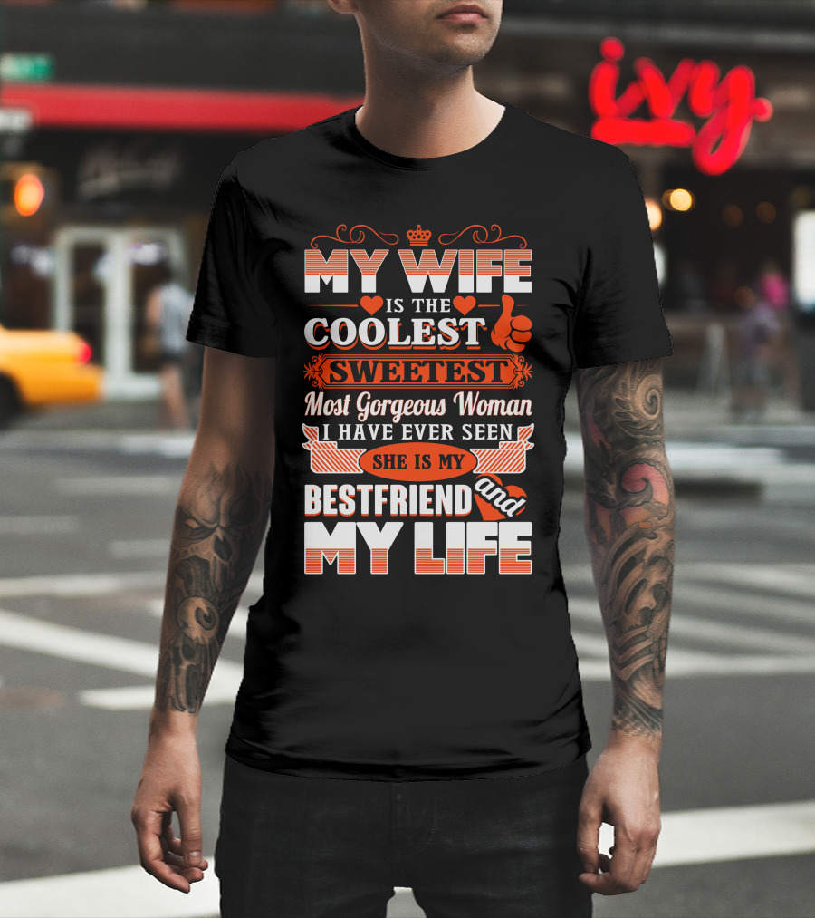 MY WIFE IS THE COOLEST SWEETEST MOST GORGEOUS WOMAN SHE IS MY BESTFRIEND AND MY LIFE T-Shirt