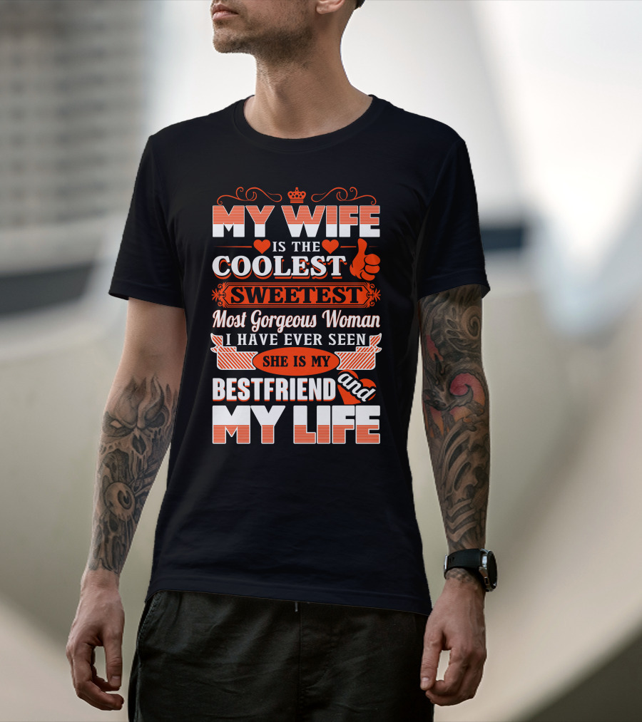 MY WIFE IS THE COOLEST SWEETEST MOST GORGEOUS WOMAN SHE IS MY BESTFRIEND AND MY LIFE T-Shirt