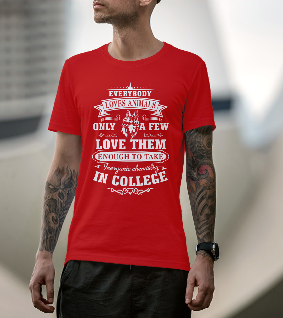 Everybody Loves Animals Only A Few Love Them Enough To Take Inorganic Chemistry In College T-Shirt