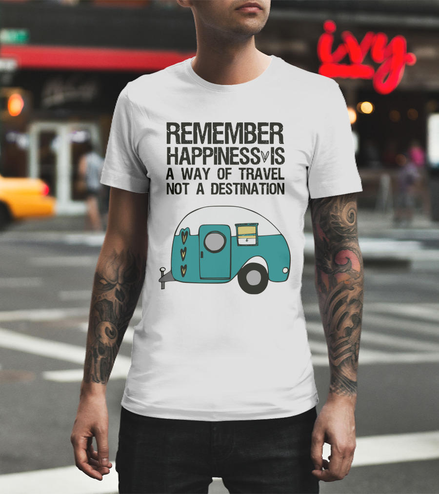 REMEMBER HAPPINESS IS A WAY OF TRAVEL NOT A DESTINATION T-Shirt