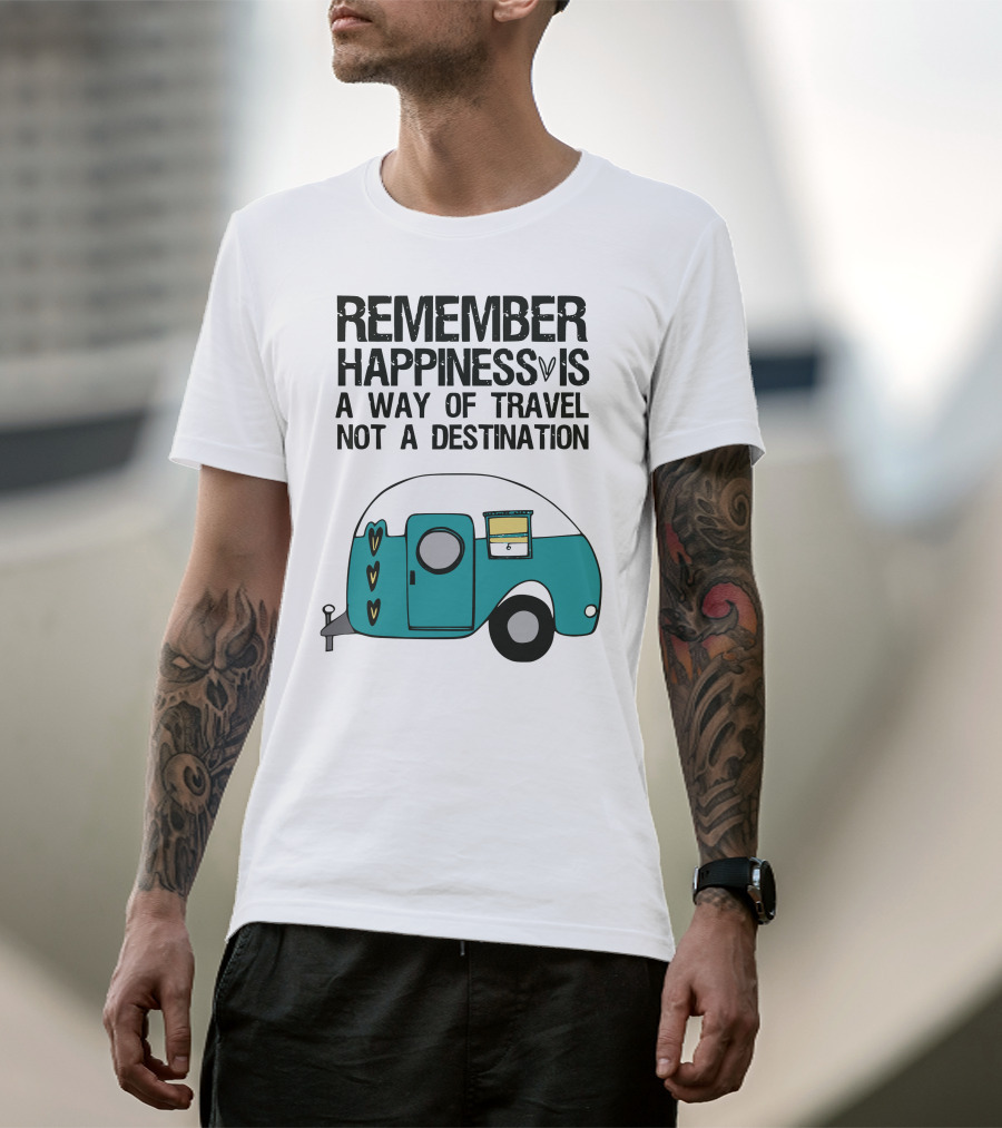 REMEMBER HAPPINESS IS A WAY OF TRAVEL NOT A DESTINATION T-Shirt