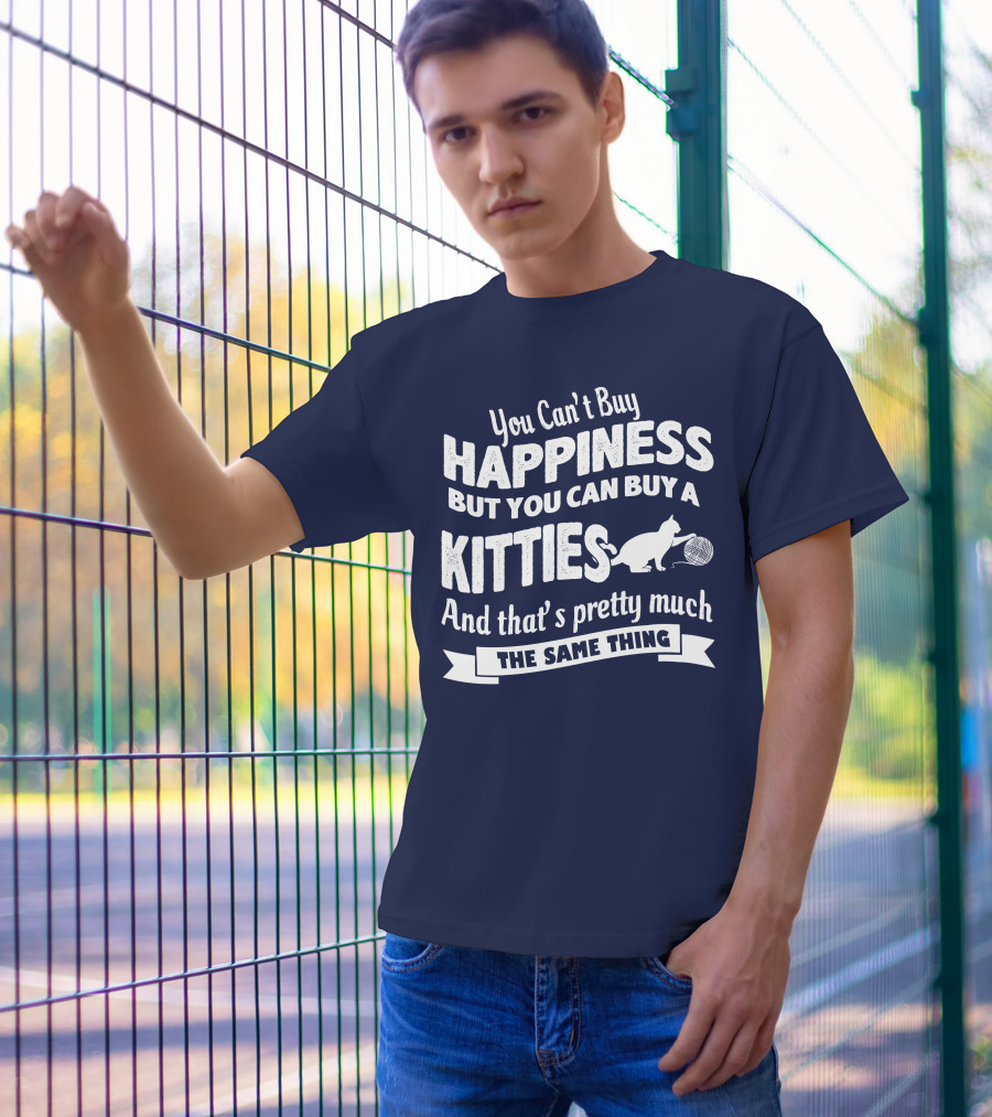 You Can't Buy Happiness But You Can Buy A Kitties And That's Pretty Much The Same Thing T-Shirt
